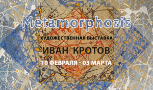 Персональная художественная выставка Ивана Кротова «Metamorphosis» / 10 февраля – 3 марта – Дом ...